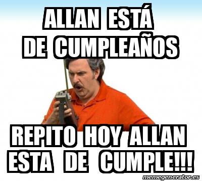 Meme Personalizado - allan está de cumpleaños repito hoy allan esta de ...