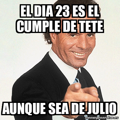 Meme Julio Iglesias - El dia 23 es el cumple de tete Aunque sea de ...