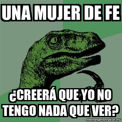 Meme Filosoraptor - Una Mujer de Fe ¿Creerá que yo no tengo nada que ...