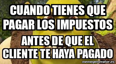Meme Personalizado - CUANDO TIENES QUE PAGAR LOS IMPUESTOS ANTES DE QUE ...