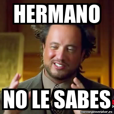 Meme Ancient Aliens - Hermano No le sabes - 33147902