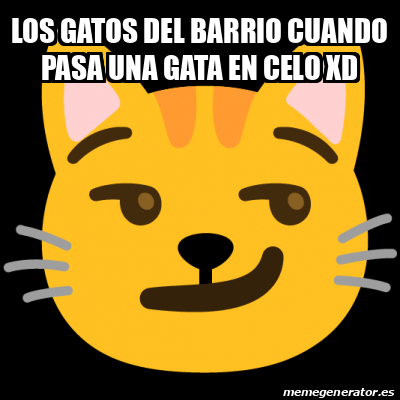Meme Personalizado - los gatos del barrio cuando pasa una gata en celo ...