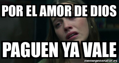 Meme Personalizado - Por el amor de Dios Paguen ya vale - 33148303