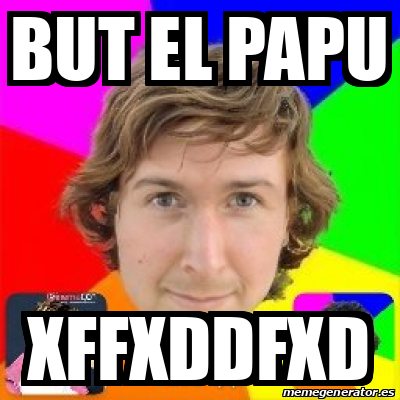 Meme Personalizado - but el papu xffxddfxd - 33149492