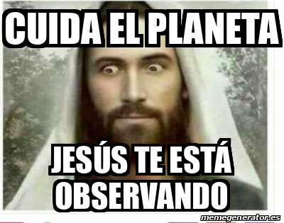 Meme Personalizado - Cuida el planeta Jesús te está observando - 33149569