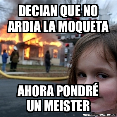 Meme Disaster Girl - DECIAN QUE NO ARDIA LA MOQUETA AHORA PONDRÉ UN ...