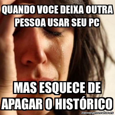 Meme Problems - quando voce deixa outra pessoa usar seu pc mas esquece ...