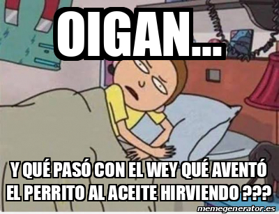 Meme Personalizado - Oigan... Y qué pasó con el wey qué aventó el ...
