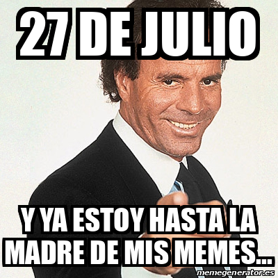 Meme Julio Iglesias - 27 de julio Y ya estoy hasta la madre de mis ...