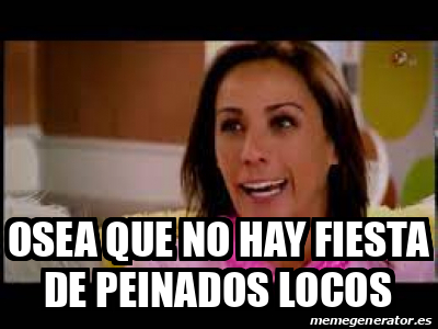 Meme Personalizado - osea que no hay fiesta de peinados locos - 33151519