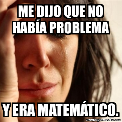 Meme Problems - Me dijo que no había problema Y era Matemático. - 33151524