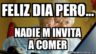 Meme Personalizado - Feliz dia pero... Nadie m invita a comer - 33151565
