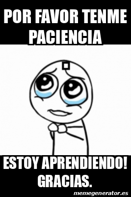 Meme Personalizado - Por favor tenme paciencia Estoy aprendiendo ...