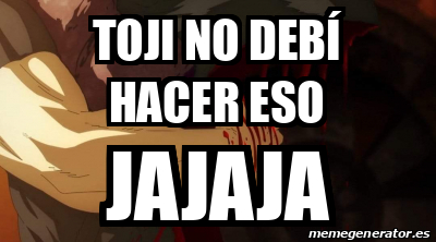 Meme Personalizado - Toji no debí hacer eso Jajaja - 33152307
