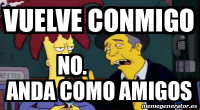 Meme Personalizado - Vuelve conmigo No. Anda como amigos - 33152569