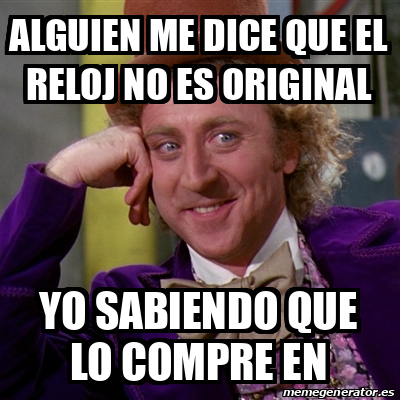 Meme Willy Wonka - Alguien me dice que el reloj no es original yo ...