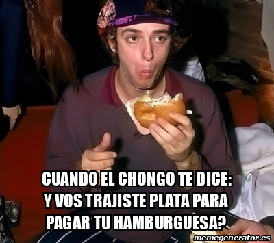 Meme Personalizado - Cuando el chongo te dice: Y vos trajiste plata ...