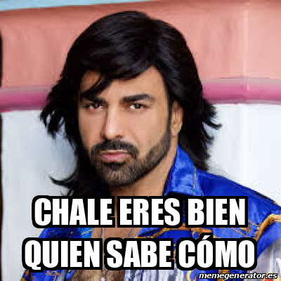 Meme Personalizado - chale eres bien quien sabe cómo - 33152787