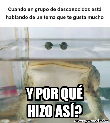 Meme Personalizado - y por qué hizo así? - 33152789