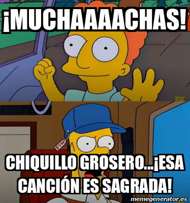 Meme Personalizado - ¡muchaaaachas! Chiquillo grosero...¡esa canción es ...