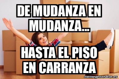 Meme Personalizado - De mudanza en mudanza... Hasta el piso en Carranza ...