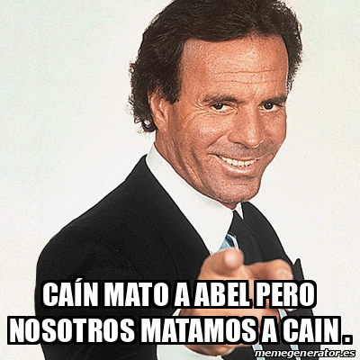 Meme Julio Iglesias - Caín mato a Abel pero nosotros matamos a Cain ...