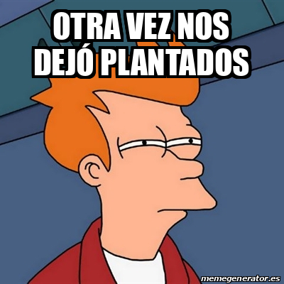 Meme Futurama Fry - otra vez nos dejó plantados - 33153916