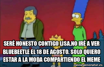 Meme Personalizado - Seré honesto contigo Lisa.No iré a ver Bluebeetle ...