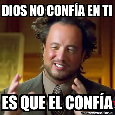 Meme Ancient Aliens - Dios no confía en ti Es que el Confía - 33154241