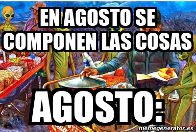 Meme Personalizado - EN AGOSTO SE COMPONEN LAS COSAS AGOSTO: - 33155053