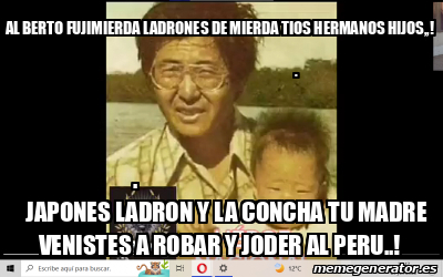 Meme Personalizado - AL BERTO FUJIMIERDA LADRONES DE MIERDA TIOS ...