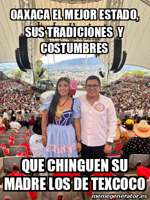 Meme Personalizado - Oaxaca el mejor estado, sus tradiciones y ...
