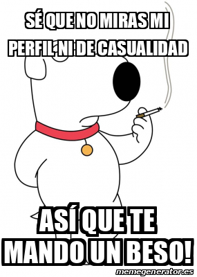 Meme Personalizado - SÉ QUE NO MIRAS MI PERFIL NI DE CASUALIDAD ASÍ QUE ...