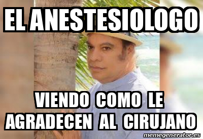 Meme Personalizado - El anestesiologo viendo como le agradecen al ...