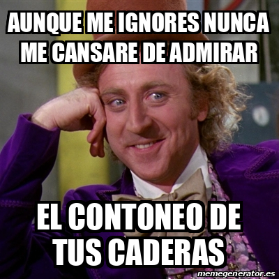 Meme Willy Wonka - aunque me ignores nunca me cansare de admirar El ...