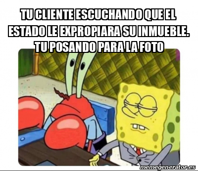 Meme Personalizado - tu cliente escuchando que el estado le expropiara ...