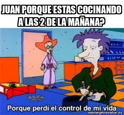 Meme Personalizado - Juan porque estas cocinando a las 2 de la mañana ...