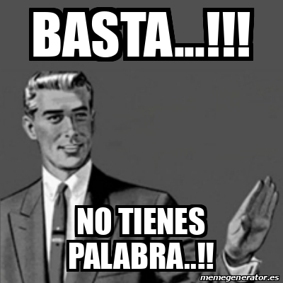 Meme Correction Guy - BASTA...!!! No tienes palabra..!! - 33156378