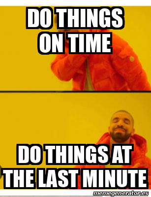 Meme Personalizado - Do things on time Do things at the last minute ...