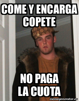 Meme Personalizado - COME Y ENCARGA COPETE NO PAGA LA CUOTA - 33156634