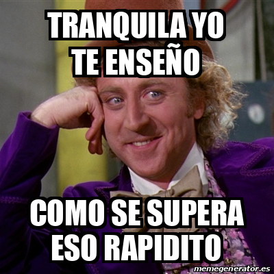 Meme Willy Wonka - tranquila yo te enseño como se supera eso rapidito ...