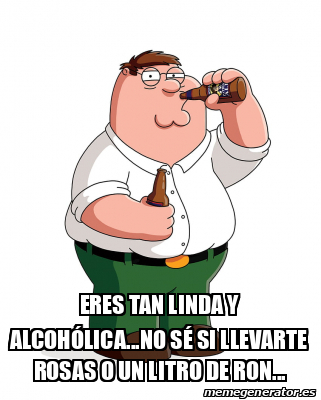 Meme Personalizado - ERES TAN LINDA Y ALCOHÓLICA...NO SÉ SI LLEVARTE ...