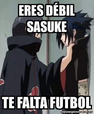 Meme Personalizado - Eres débil Sasuke Te falta Futbol - 33157325