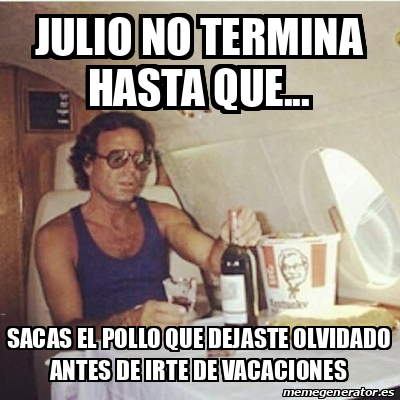 Meme Personalizado - JULIO NO TERMINA HASTA QUE... SACAS EL POLLO QUE ...