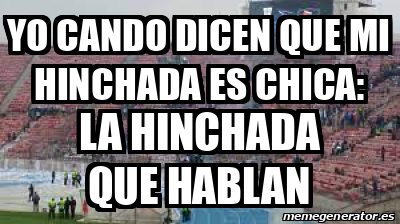 Meme Personalizado - yo cando dicen que mi hinchada es chica: la ...