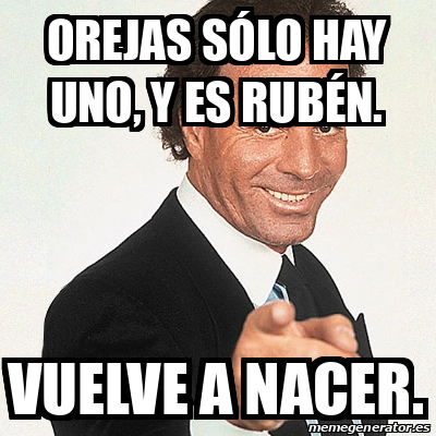 Meme Julio Iglesias - Orejas sólo hay uno, y es Rubén. Vuelve a nacer ...