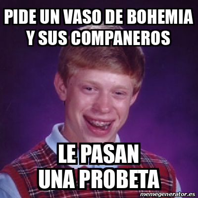 Meme Bad Luck Brian - Pide un vaso de bohemia y sus companeros le pasan ...