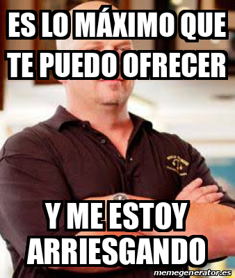 Meme Personalizado - Es lo máximo que te puedo ofrecer Y me estoy ...