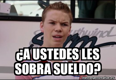 Meme Personalizado - ¿A ustedes les sobra sueldo? - 33157691