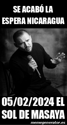 Meme Personalizado - Se acabó la espera Nicaragua 05/02/2024 El sol de ...